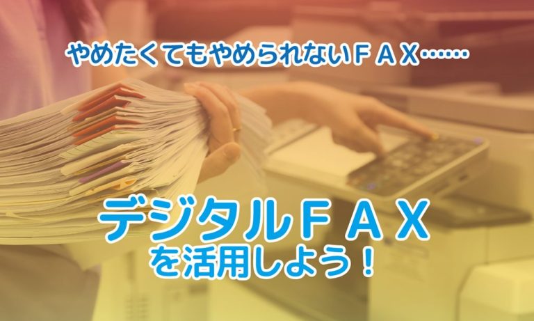 やめたくてもやめられないFAX。デジタルFAXを活用しよう！